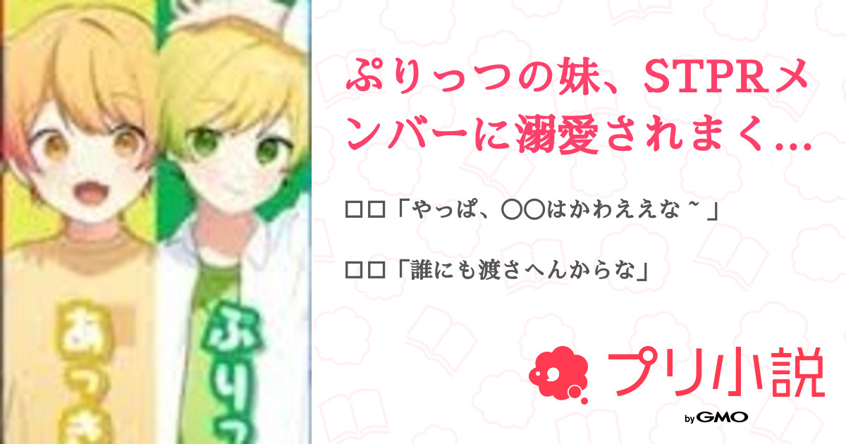 ぷりっつの妹、STPRメンバーに溺愛されまくってます - 全5話 【連載中】（📢音咲 瑠兎🍍無浮上🌸幼児化中🦈猫化中🍵ペア画👑さんの夢小説） | 無料スマホ夢小説ならプリ小説 byGMO